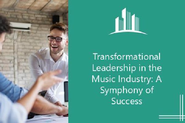 Transformational Leadership in the Music Industry: A Symphony of Success | Melbado